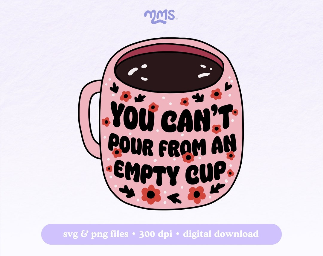You Can't Pour From an Empty Cup Svg Png File for Cricut, Mental Health ...