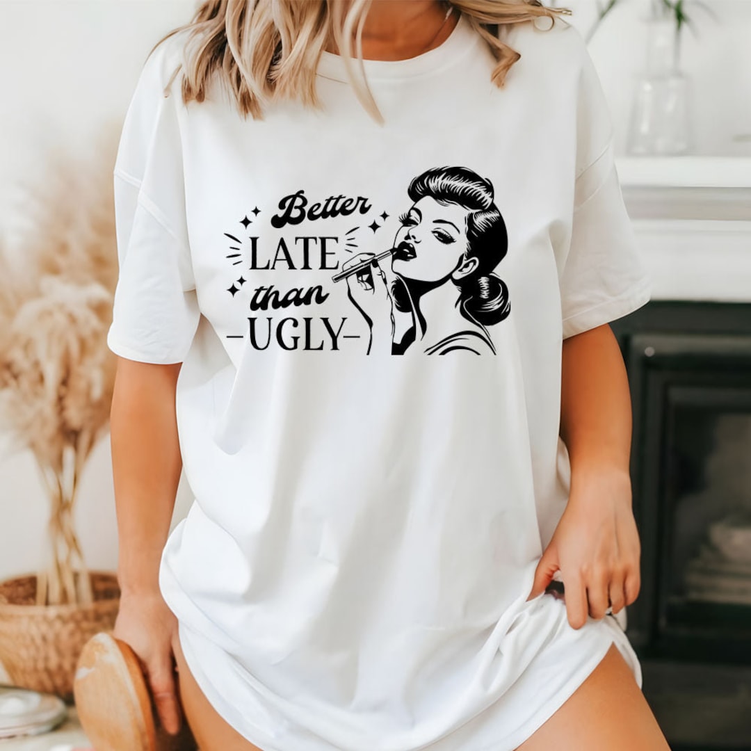 Better Late Than Ugly T-shirt - Etsy