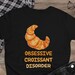 Funny Croissant Obsessive Disorder, Croissant Humor T-shirt, French ...