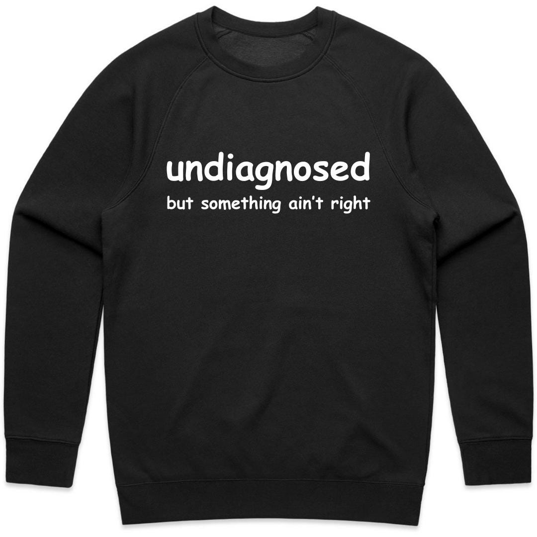 Undiagnosed but Something Ain't Right Sweatshirt Hand Screen Printed ...