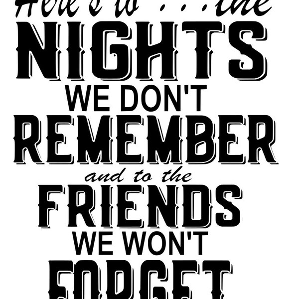 Heres To The Nights We Wont Remember And The Friends We Dont Forget