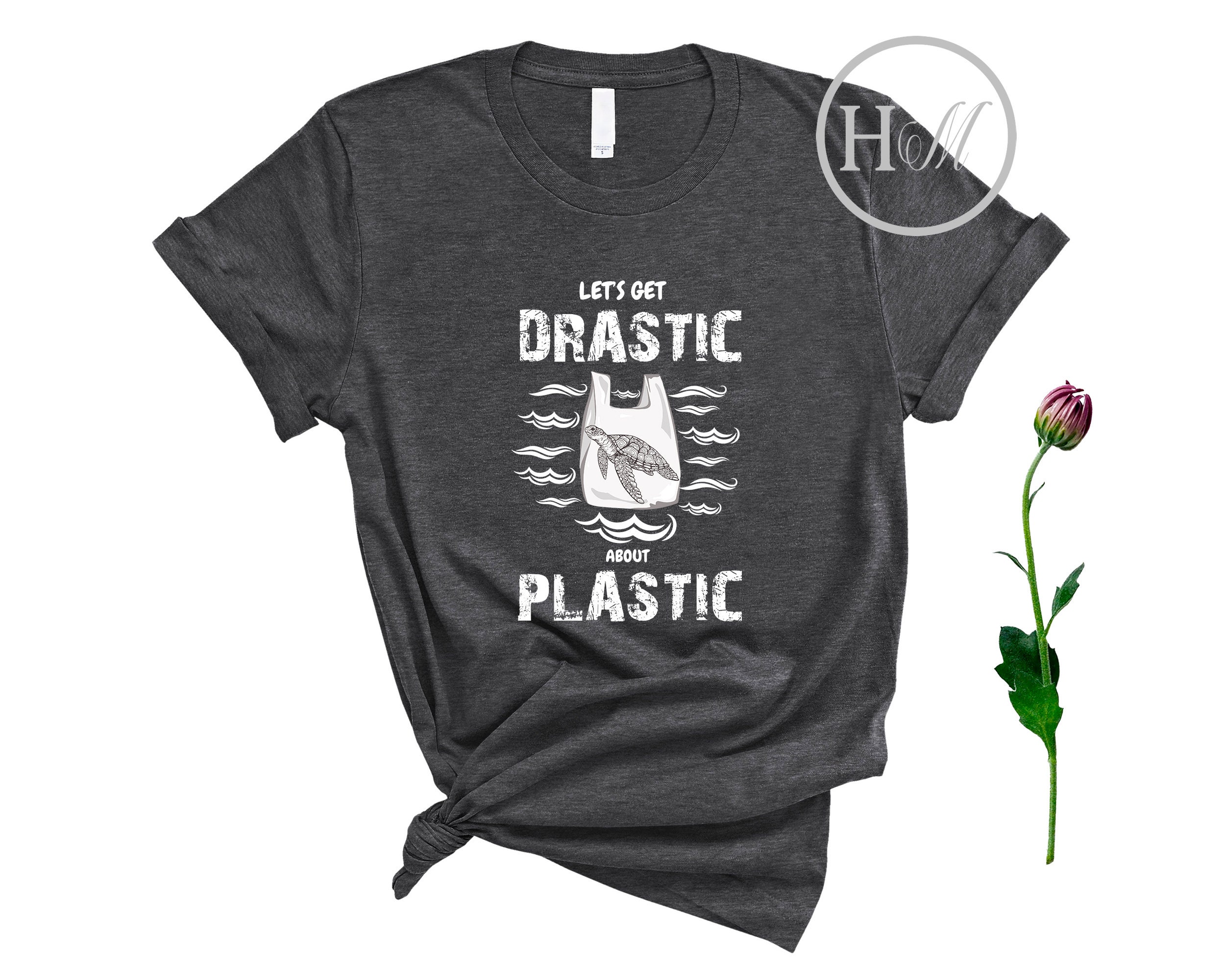 Drastic Plastic, Lets Get Drastic About Plastic Shirt/t Shirt ...