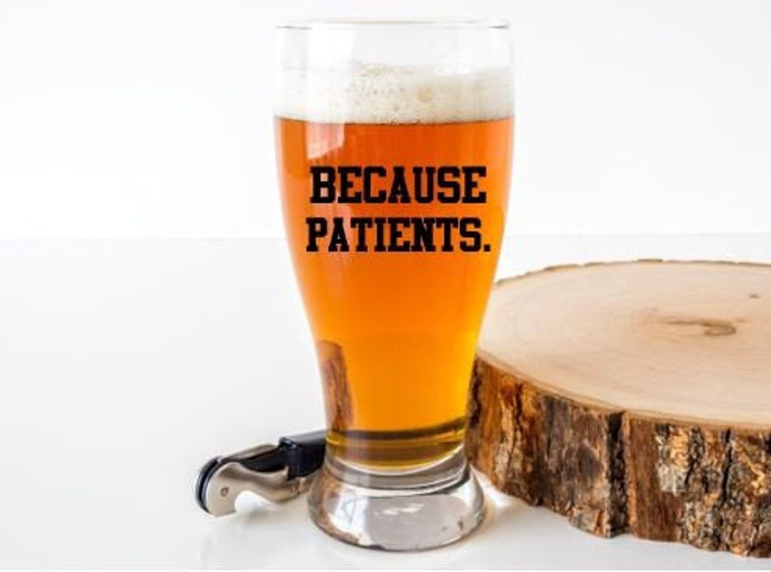 Because Patients Beer Glass Medical Beer Glasses Gift for - Etsy