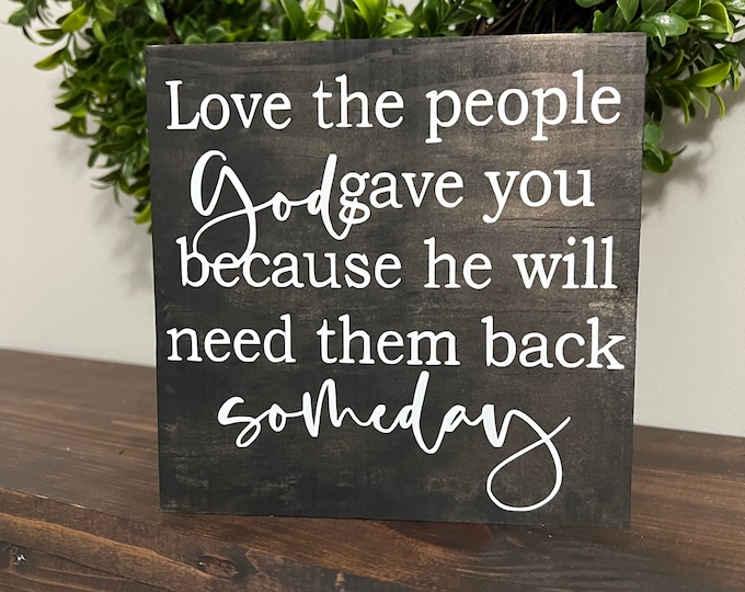 Love the People God Gave You Sign Need Them Back Someday God Gave Me ...