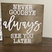 Never Goodbye Always See You Later , Farmhouse Sign, Shelf Sitter ...