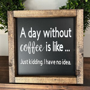 A Day Without Coffee is Like Just Kidding I Have No Idea /home Decor ...