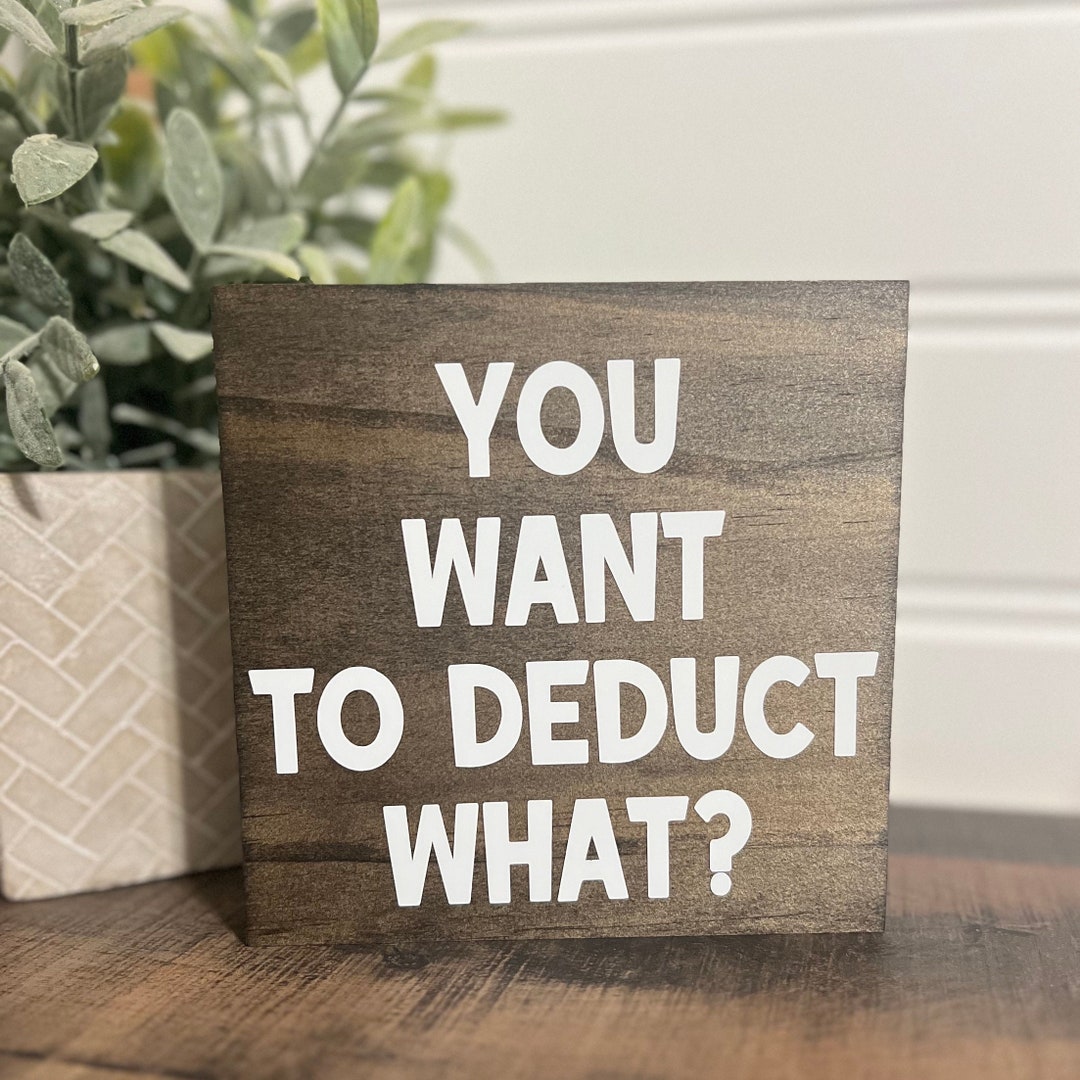 You Want to Deduct What? Sign - Office Decor - Tax Season - Desk Quote ...