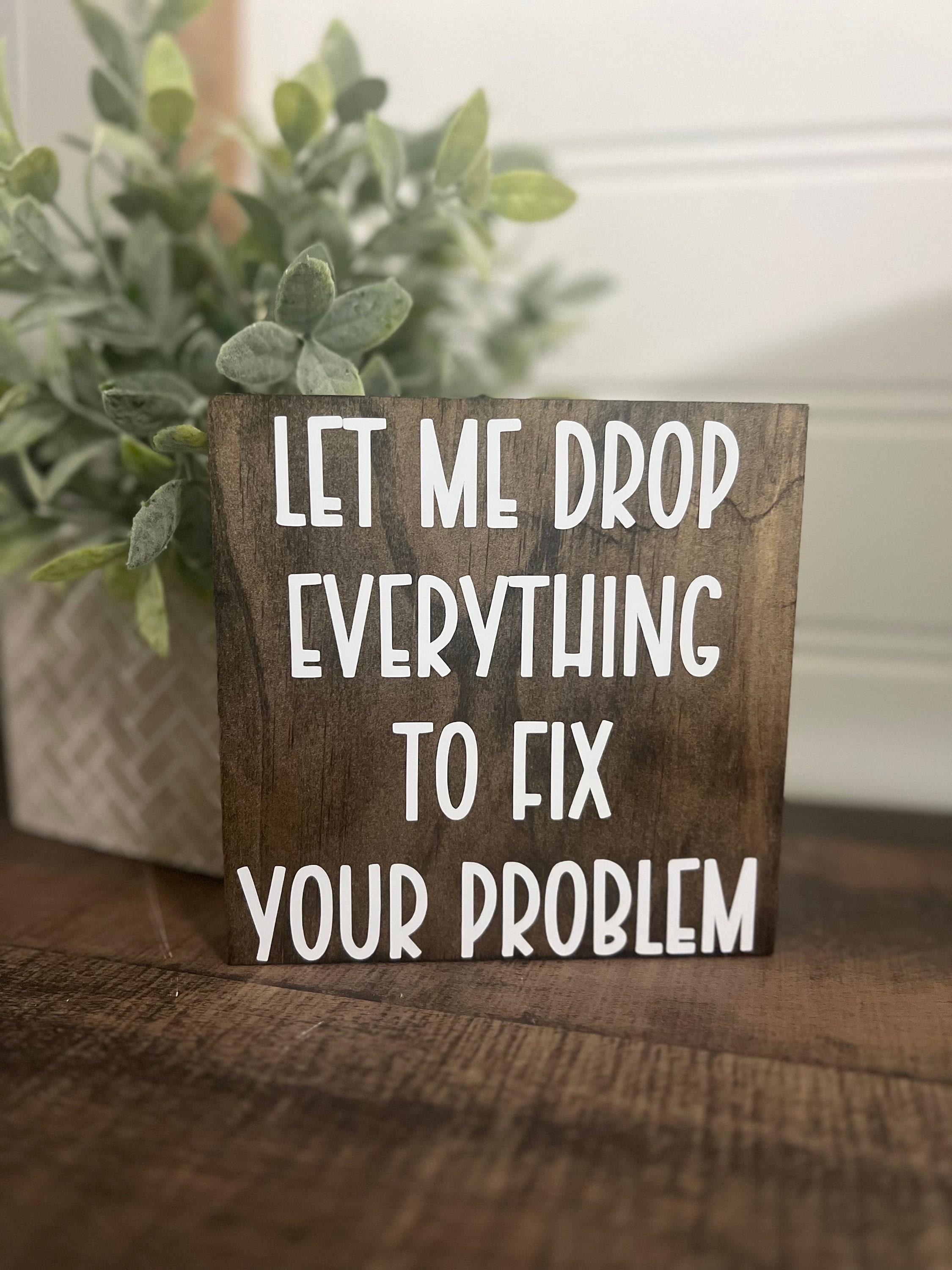 Office Sign, Let Me Drop Everything to Fix Your Problem / Top Office ...