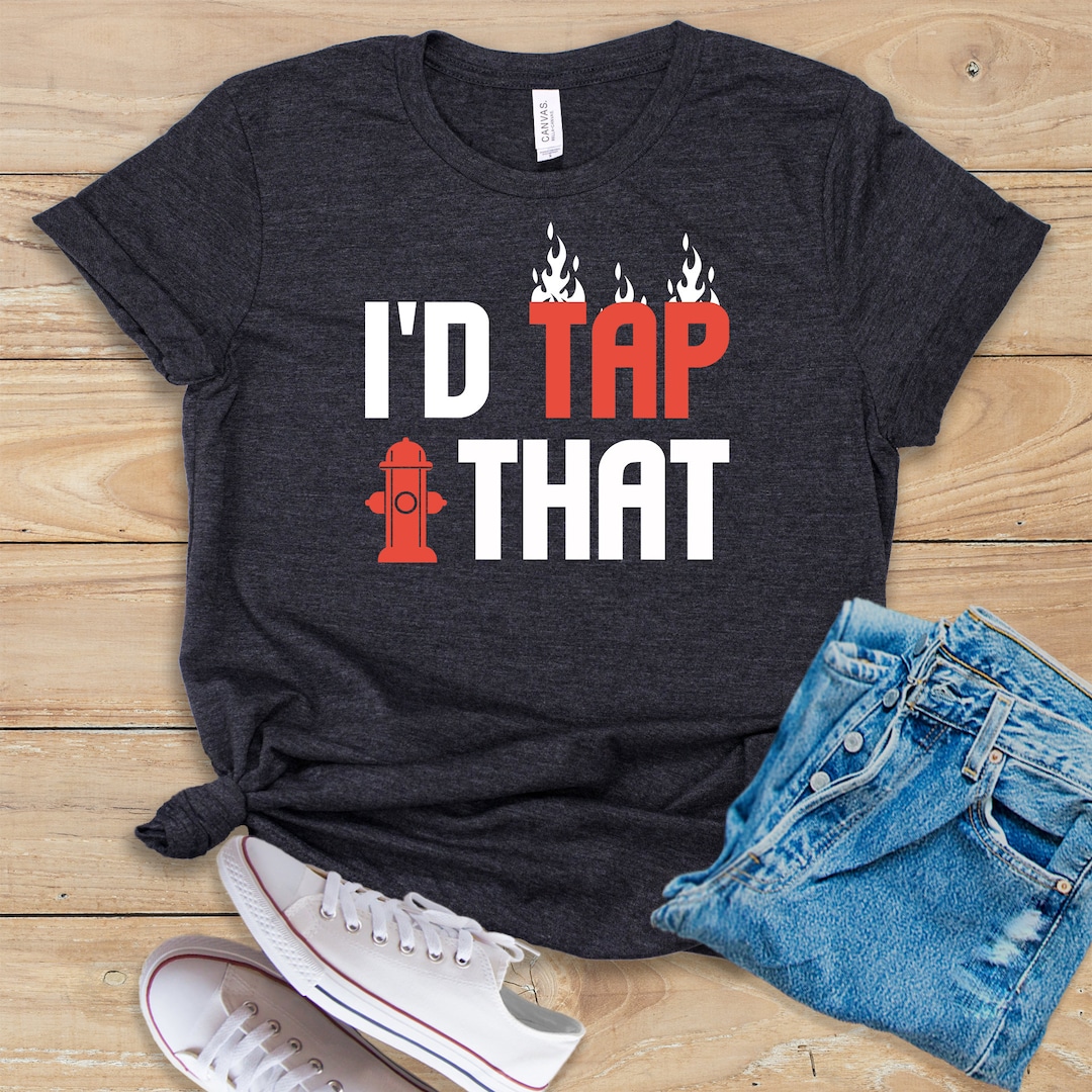 I'd Tap That Shirt Tank Top Hoodie Firefighter Shirt Fireman Shirt ...