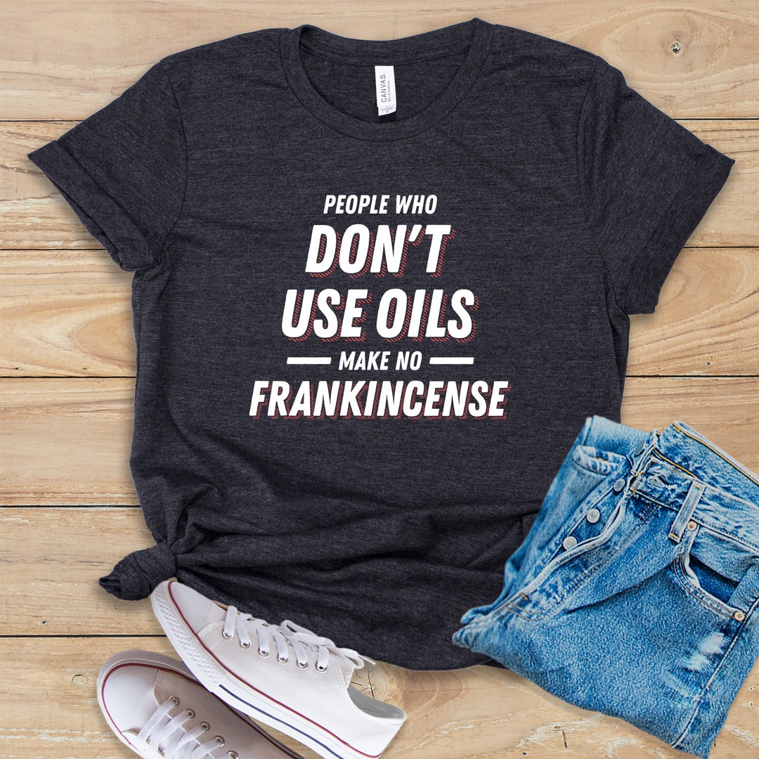People Who Don't Use Oils Make No Frankincense Shirt Tank Top Hoodie ...