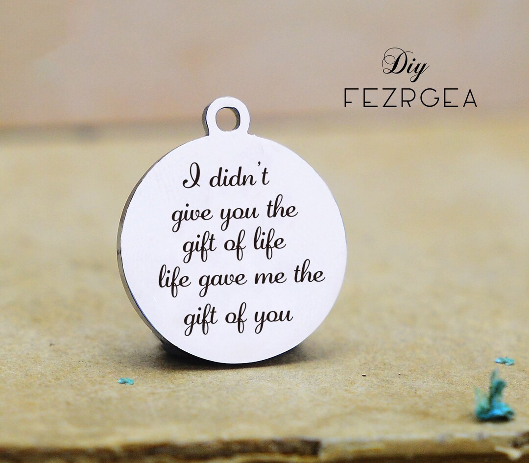 I Didn't Give You the Gift of Life Stainless Steel Charm,personalized ...