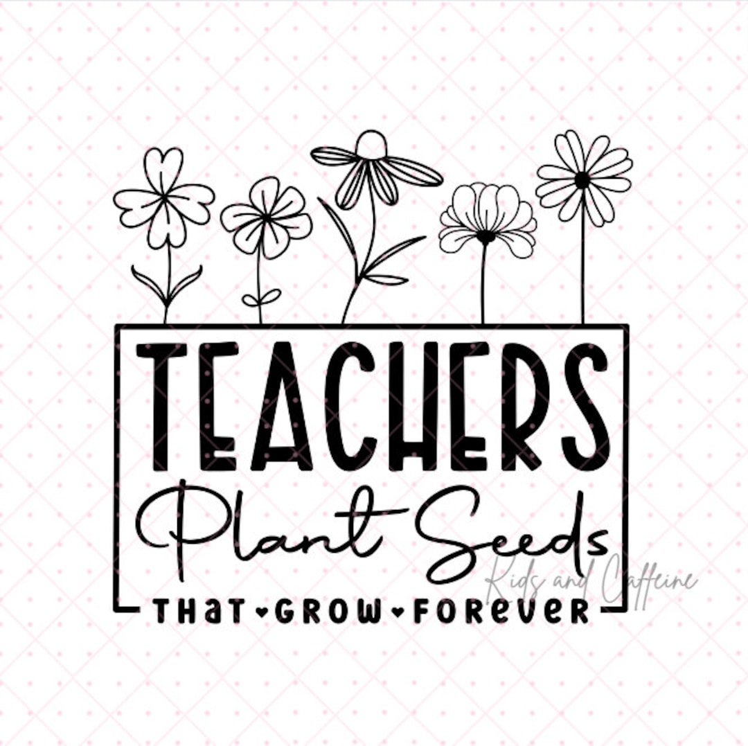 Teachers Plant Seeds That Grow Forever PNG - Teacher PNG - Teacher Gift ...