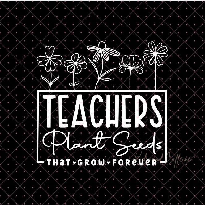 Teachers Plant Seeds That Grow Forever PNG - Teacher PNG - Teacher Gift ...