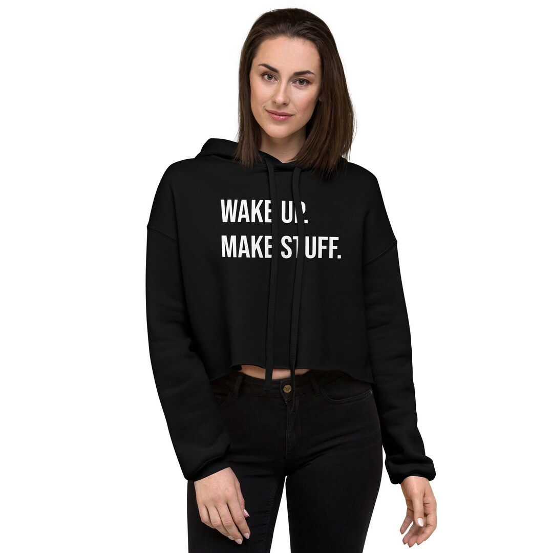 Wake Up. Make Stuff. | Crop Hoodie for Artist, Writer, Designer, Dancer ...
