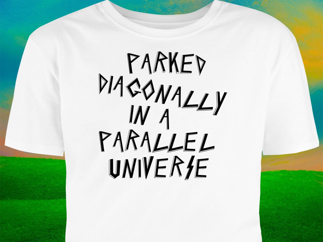 Parked Diagonally in A Parallel Universe T-shirt, Strange and Wonderful ...