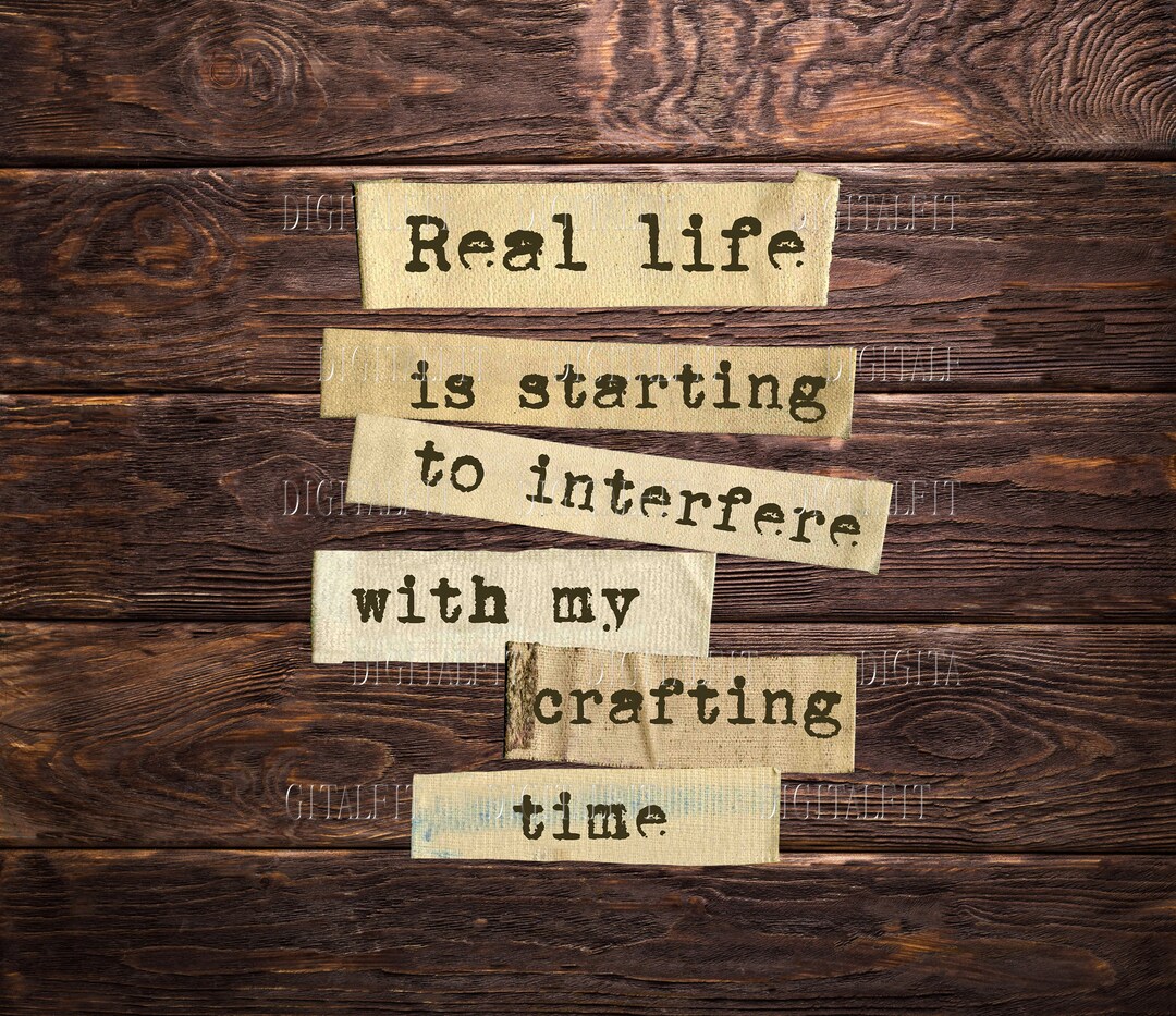 Real Life is Starting to Interfere With My Crafting Time, Funny Quote ...