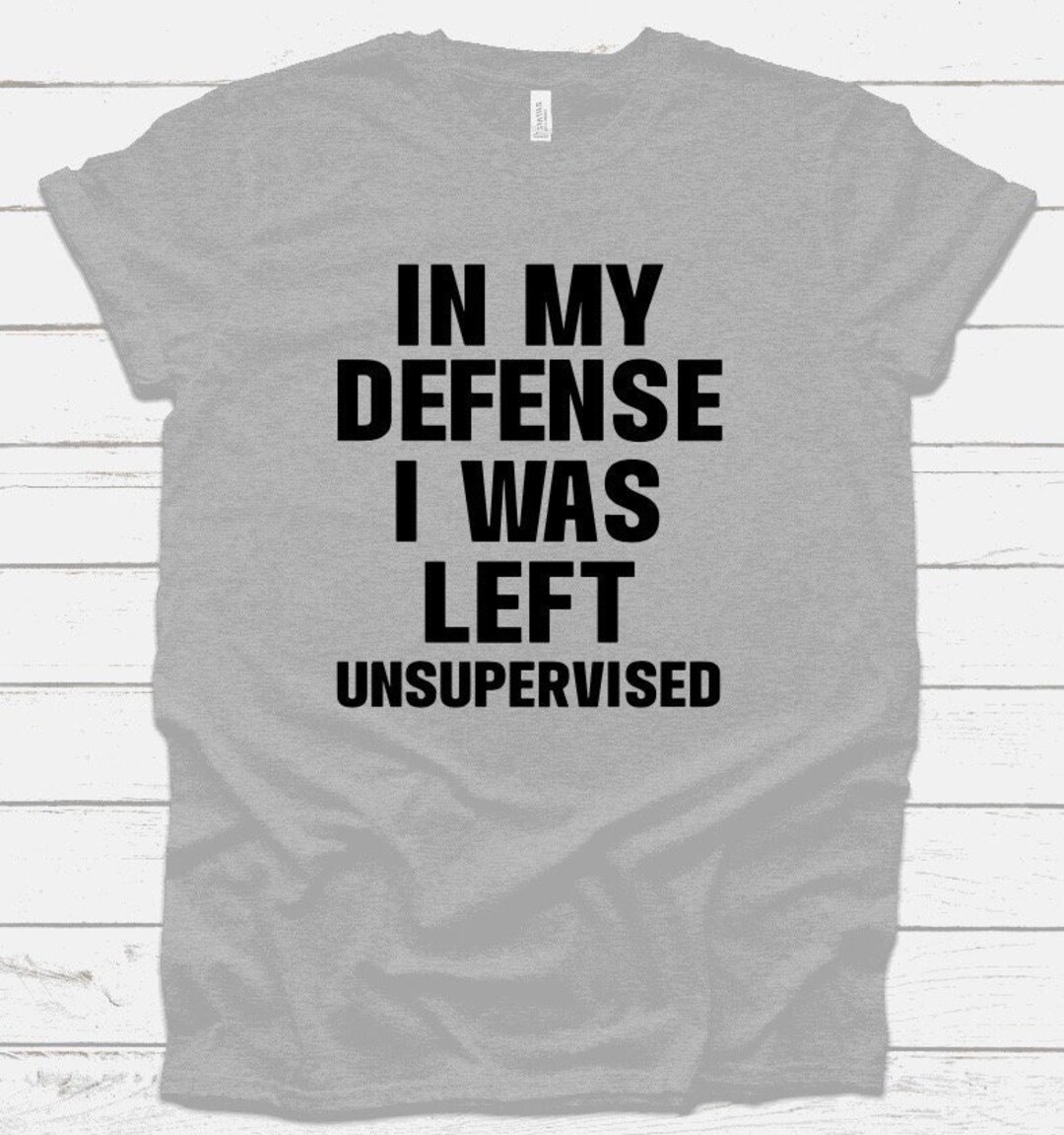 In My Defense I Was Left Unsupervised Shirt, Father’s Day, Gift for Men ...