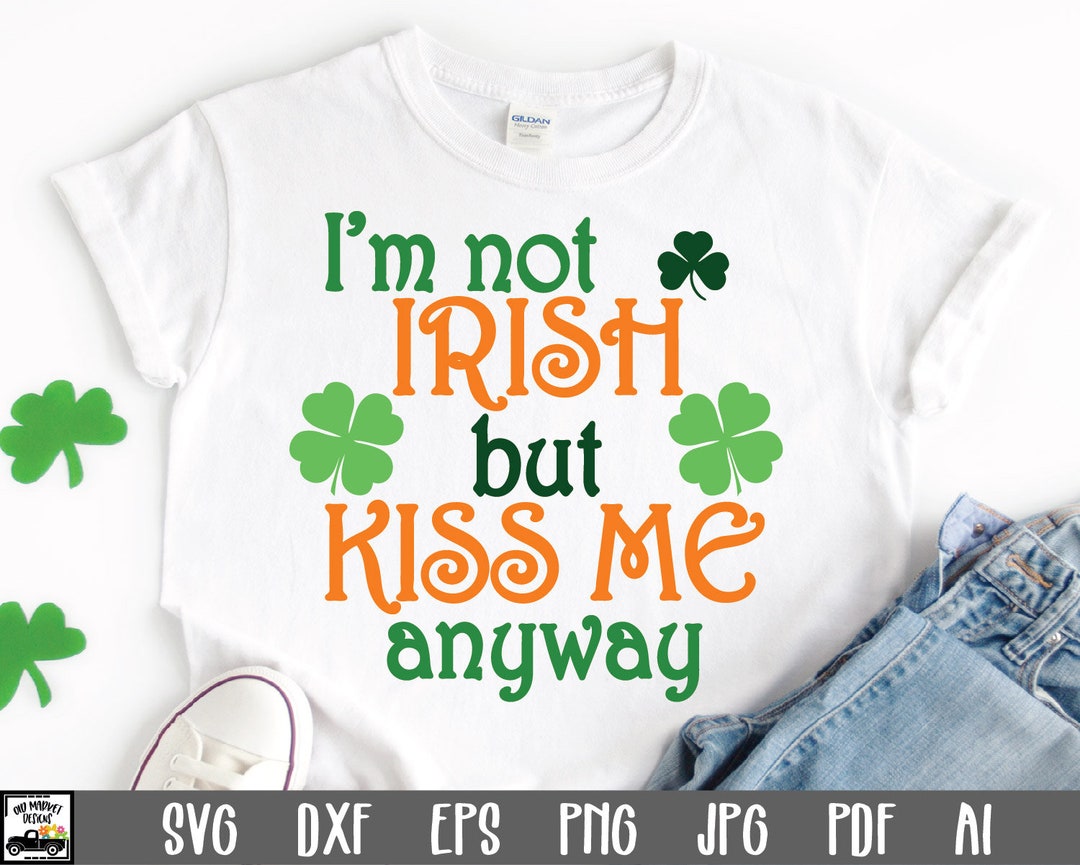 I'm Not Irish but Kiss Me Anyway SVG File - St. Patrick's Day SVG File ...