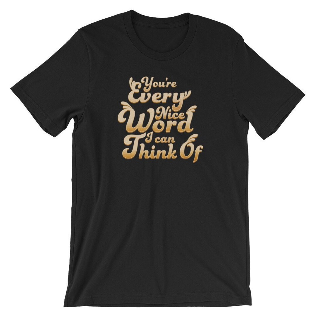 Youre Every Nice Word I Can Think Of Tee Short sleeve Unisex T shirt Etsy youre-every-nice-word-i-can-think-of-tee-short-sleeve-unisex-t-shirt-etsy