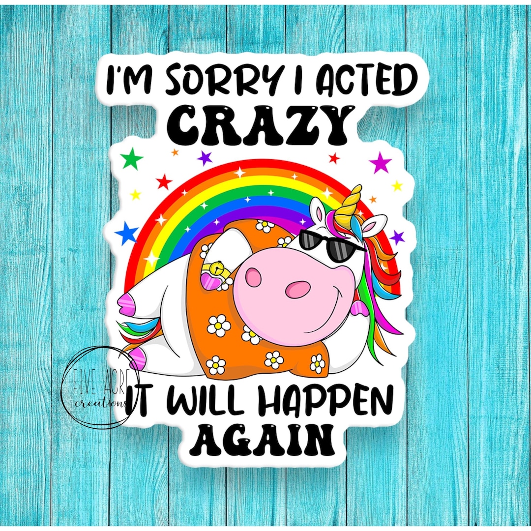 I'm Sorry I Acted Crazy, It Will Happen Again - Unicorn Funny ...
