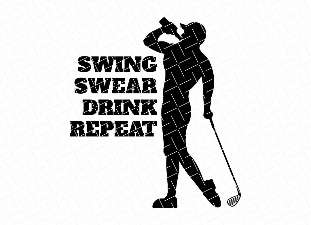 Swing, Swear, Drink, Repeat Svg. Golf Svg, Golf Player Svg, Instant ...