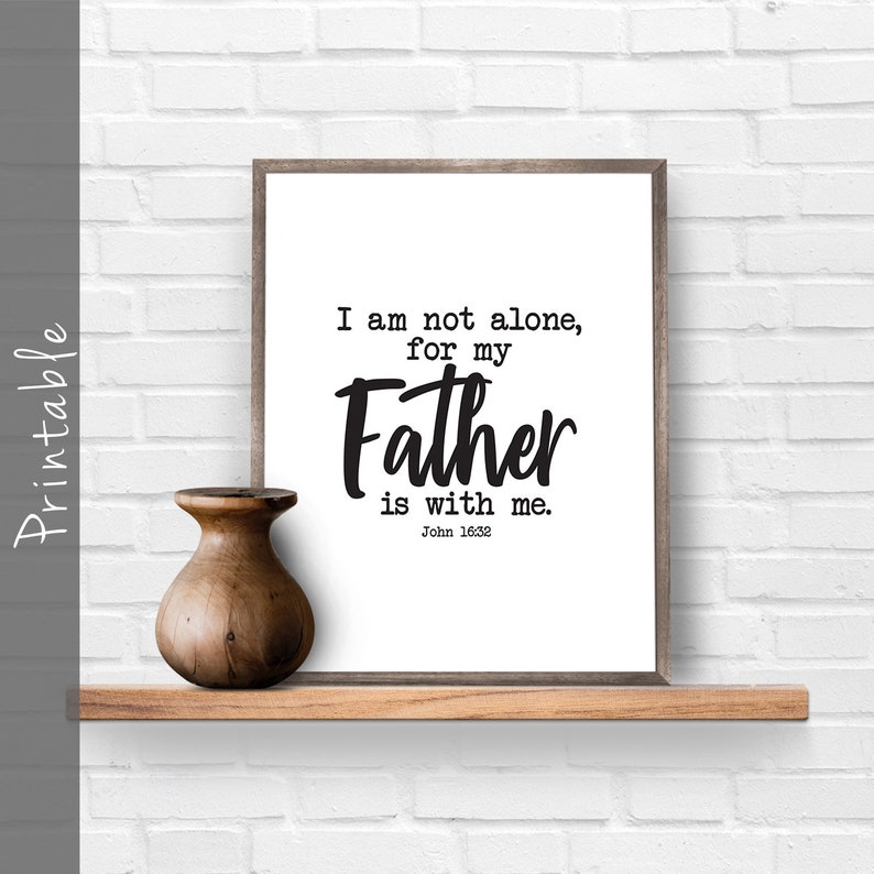 I Am Not Alone for My Father is With Me Scripture Art Printable, John ...