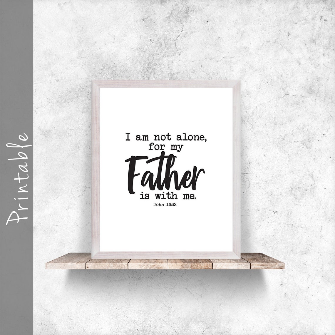 I Am Not Alone for My Father is With Me Scripture Art Printable, John ...