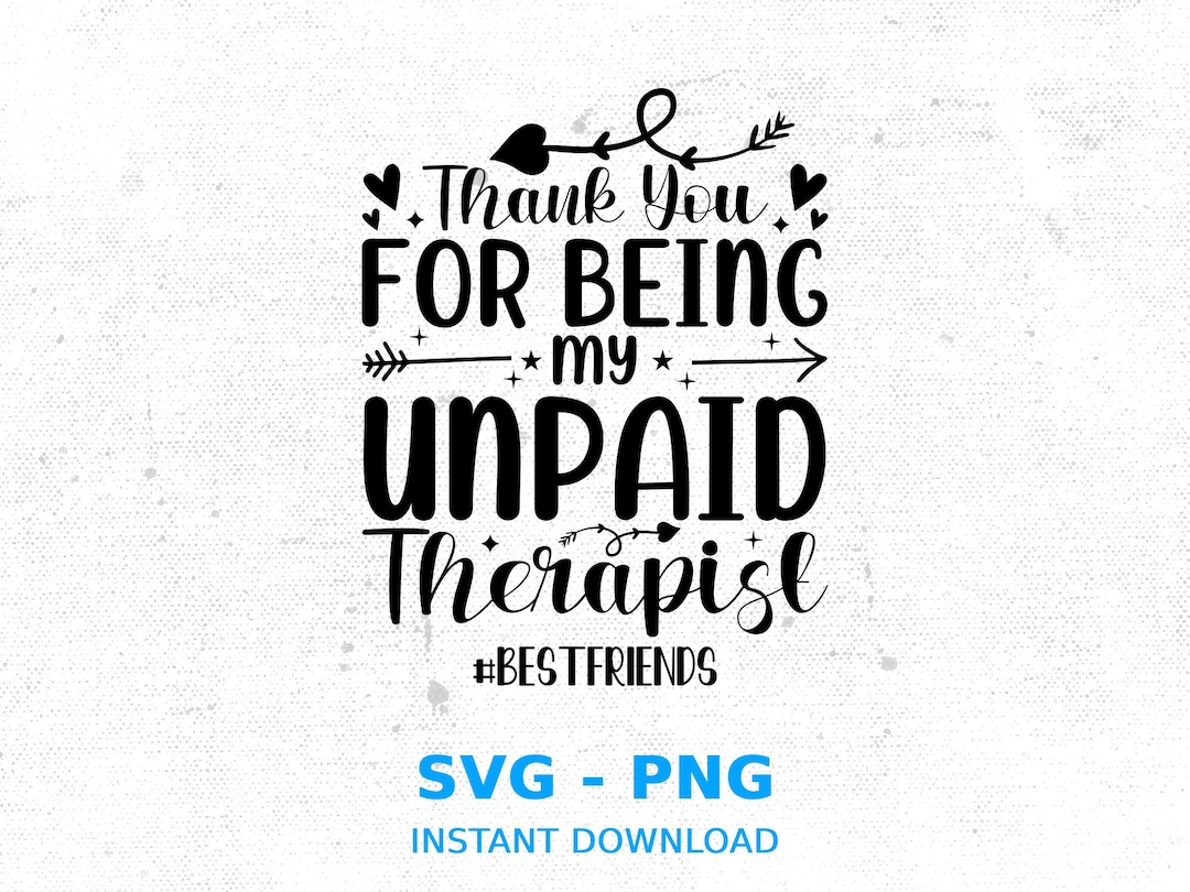 Thank You Best Friend SVG PNG - for Being My Unpaid Therapist Svg ...