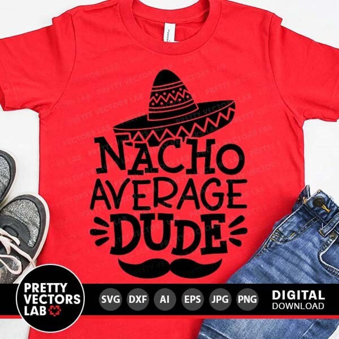 Nacho Average Dude Svg, Cinco De Mayo Svg, Fiesta Svg Dxf Eps Png, Kids ...
