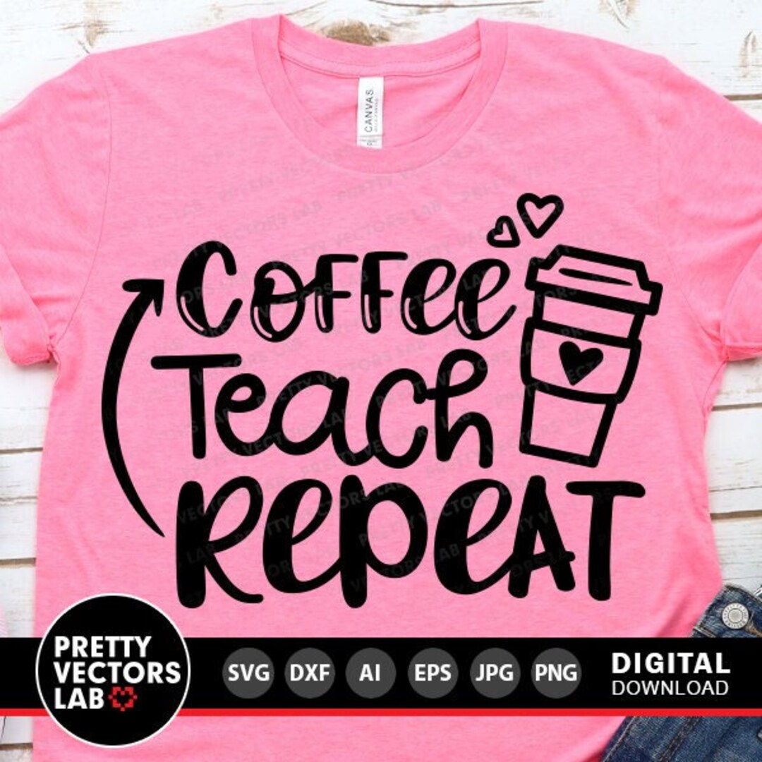 Teacher Quote Svg, Coffee Teach Repeat Svg, Back to School Svg, Love ...