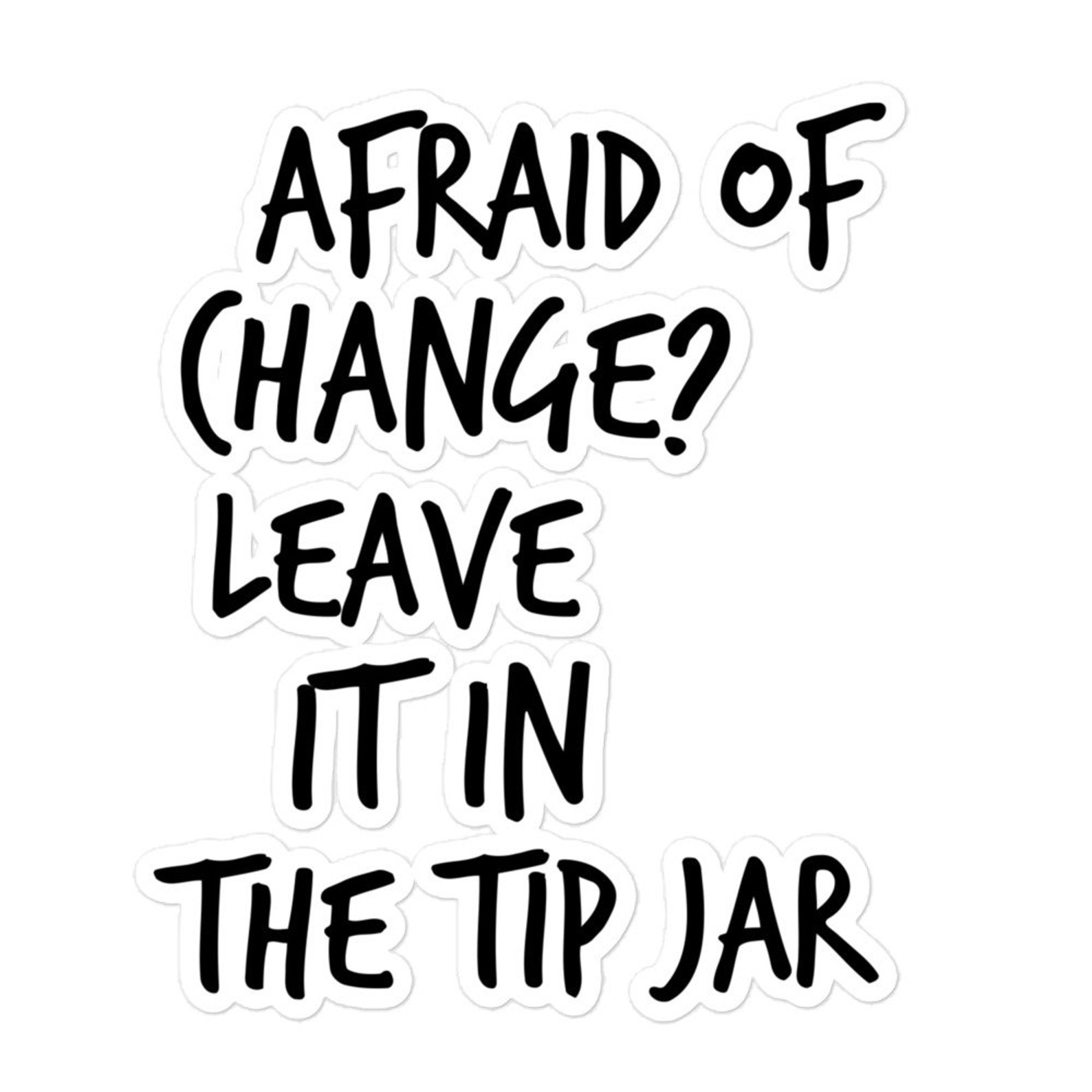 Funny Tip Jar Bubble-free Stickers, Afraid of Change Leave It in the ...