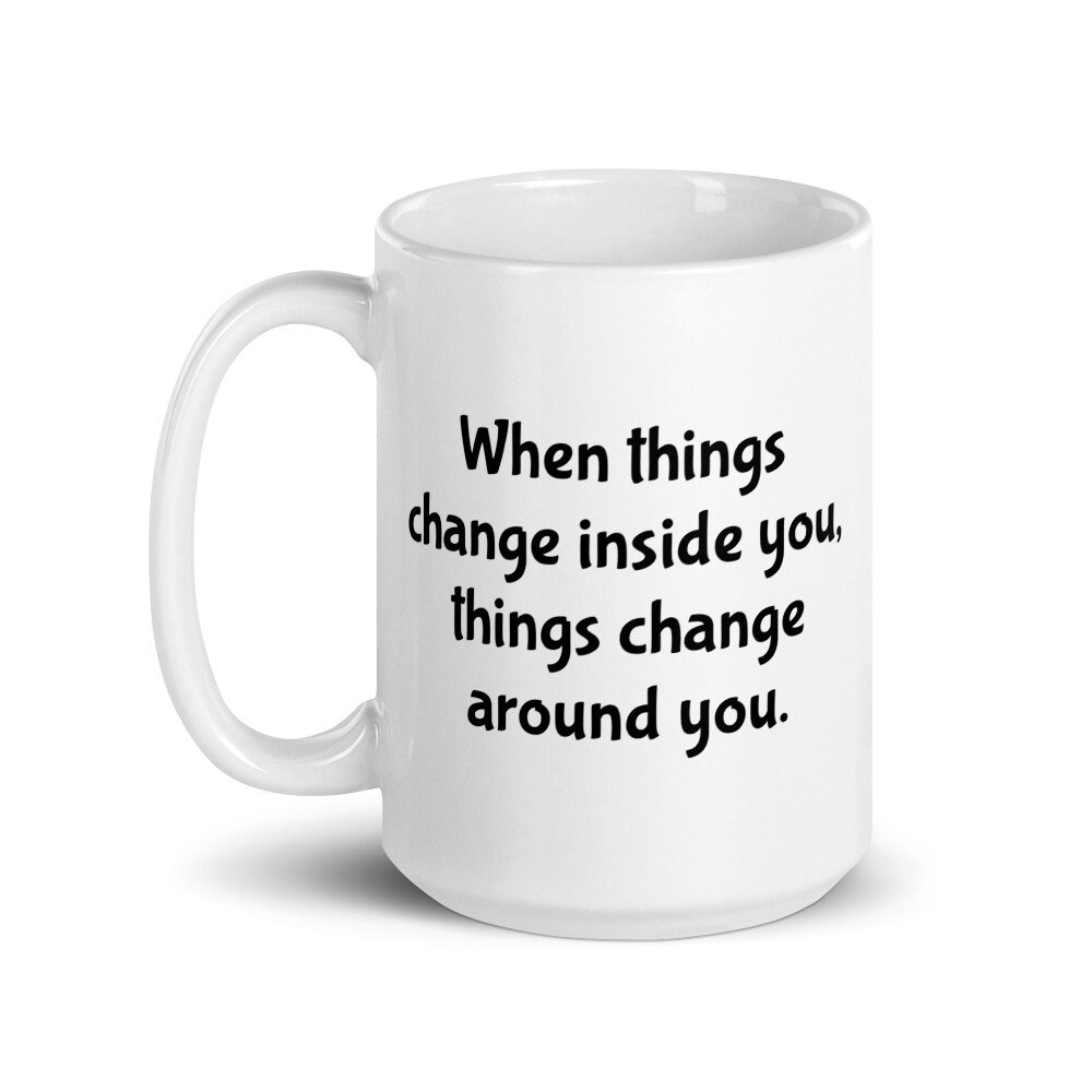 When Things Change Inside You Things Change Around You Mug - Etsy UK