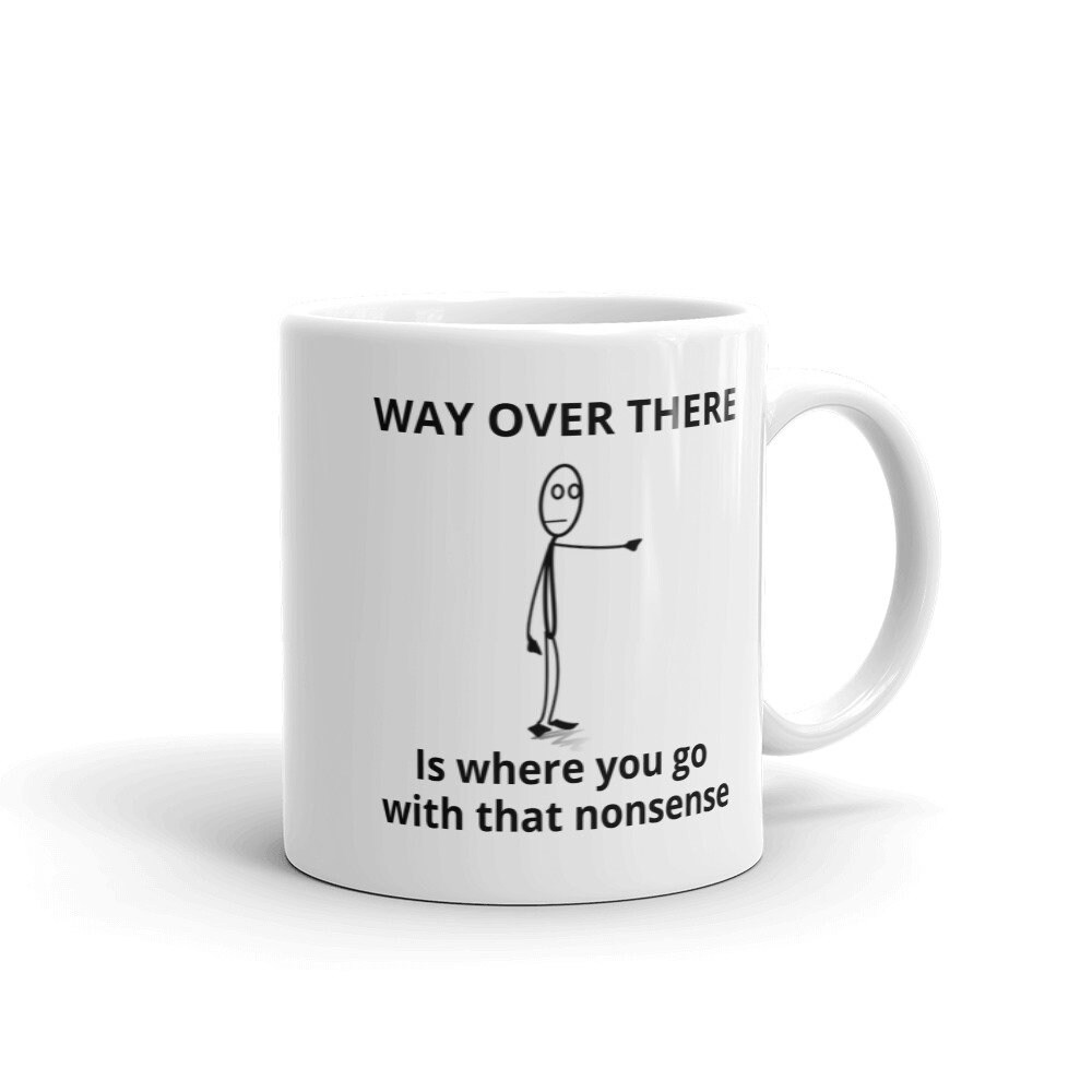 Funny Mug--way Over There is Where You Go With That Nonsense - Etsy