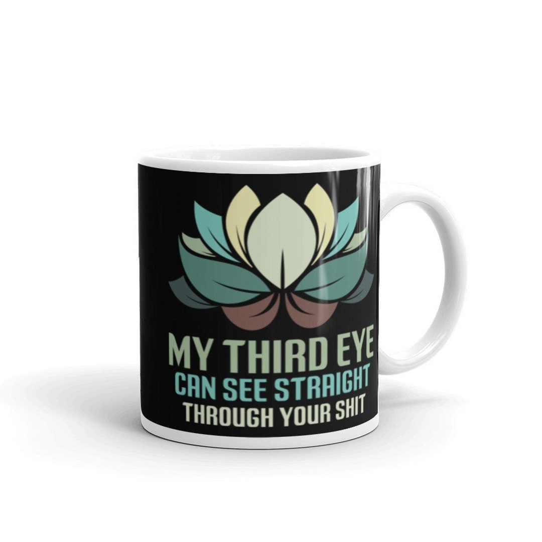 Funny White Glossy Mug, My Third Eye Can See Right Through Your Sh!t ...