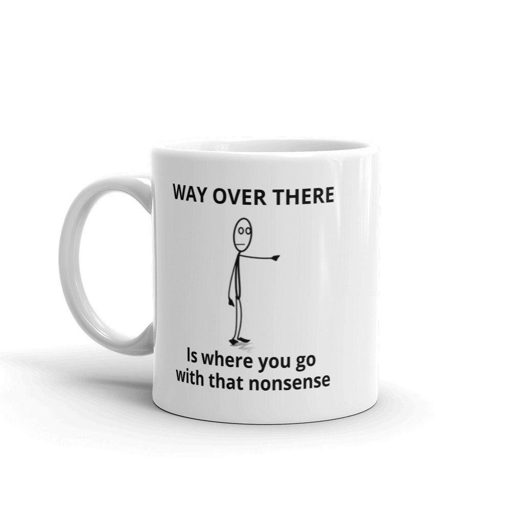 Funny Mug--way Over There is Where You Go With That Nonsense - Etsy
