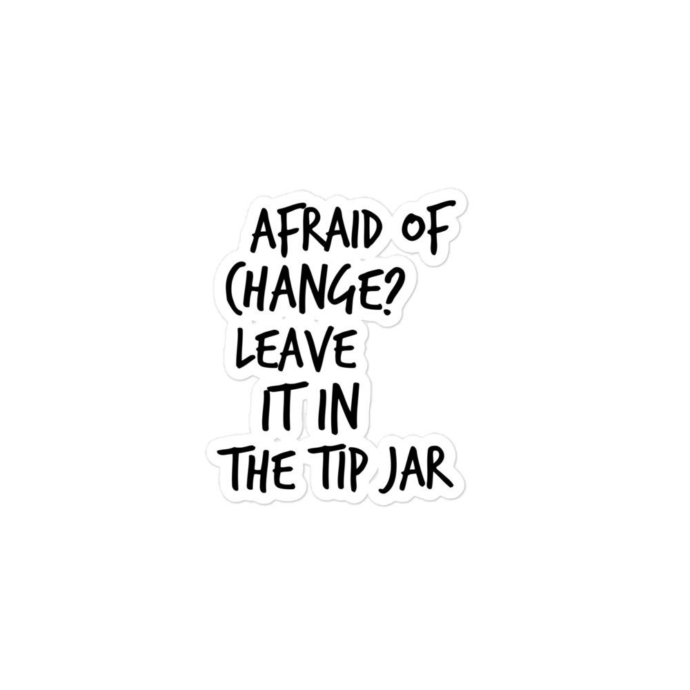 Funny Tip Jar Bubble-free Stickers, Afraid of Change Leave It in the ...