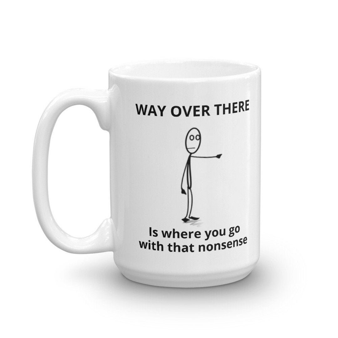 Funny Mug--way Over There is Where You Go With That Nonsense - Etsy