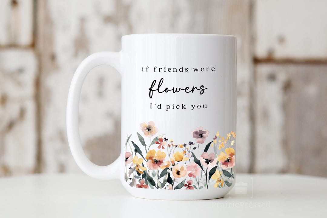 If Friends Were Flowers I'd Pick You Friendship Mug Gift for Bestie ...