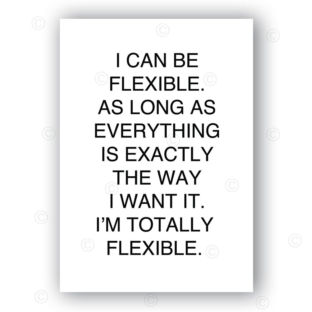 I Can Be FLEXIBLE, as Long as EVERYTHING is Exactly the Way I Want It ...