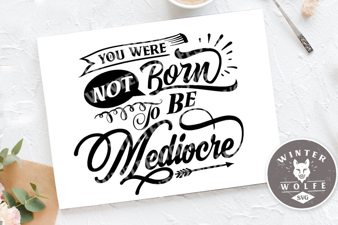 You Were Not Born to Be Mediocre SVG Cut File - Commercial Use Svg Dxf ...