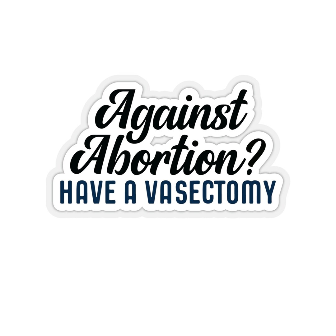 Against Abortion? Have a Vasectomy Sticker, Pro Abortion Sticker ...