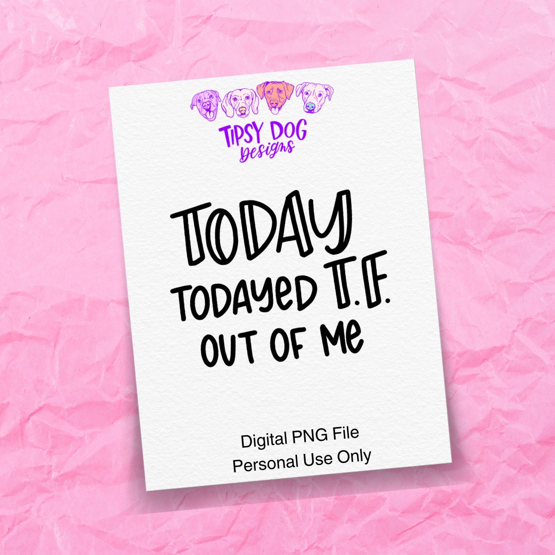 Today Todayed T.F. Out of Me Handlettered Digital PNG File - Etsy