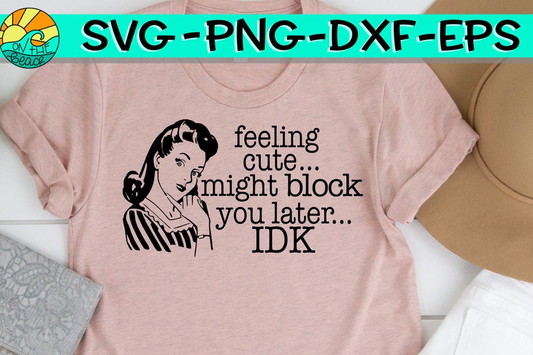 Feeling Cute Like , Might Block You Later, Idk, Feeling Cute Svg, Block ...