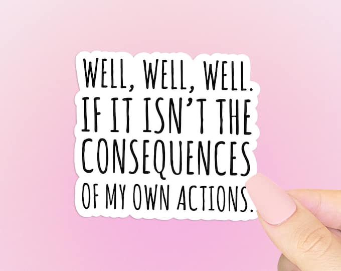 Well, Well, Well, If It Isn't the Consequences of My Own Actions ...