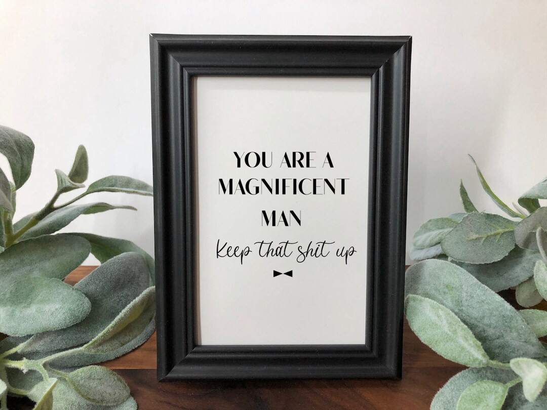 You Are A Magnificent Man Keep That Shit up Print in Picture Frame ...