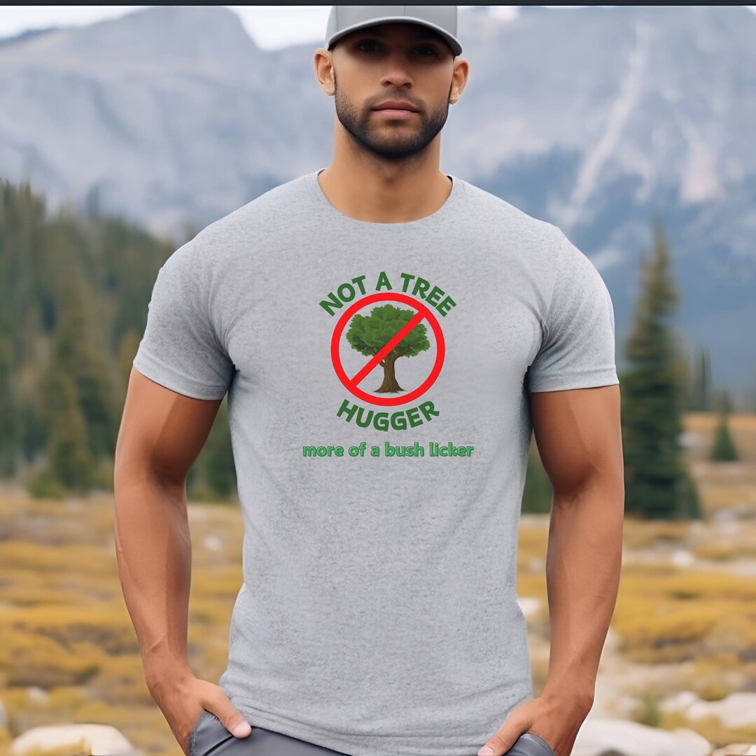Not A Tree Hugger, More of a Bush Licker, Environment, Funny Tee, Gift ...