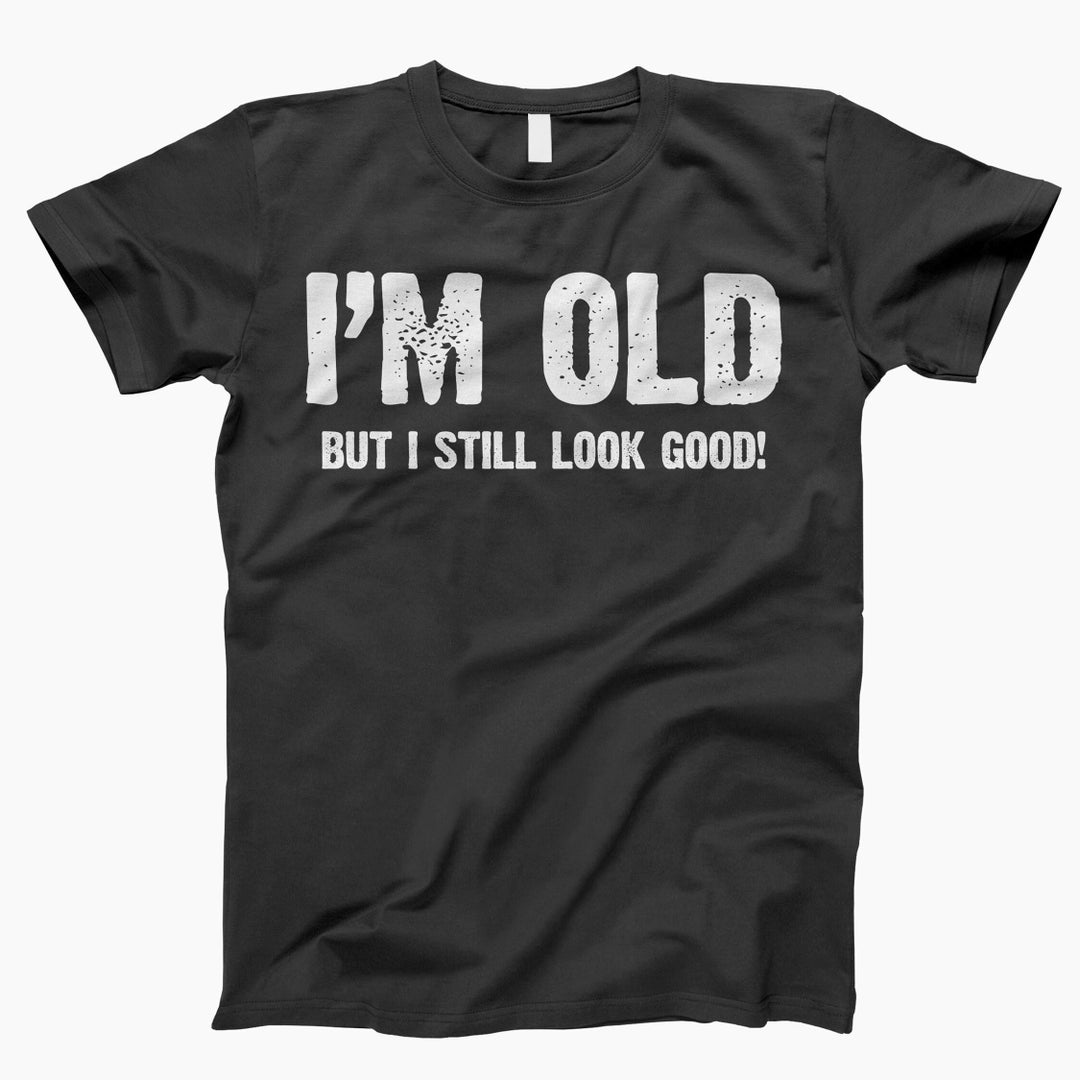 Im Old but I Still Look Good Shirt, T-shirt, Ladies, Shirt, Hoodie ...