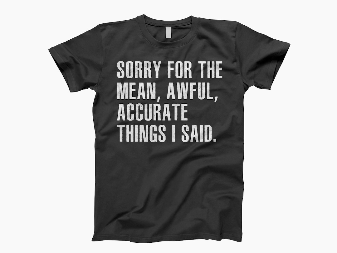 Sorry for the Mean, Awful, Accurate Things I Said Shirt, Ladies Shirt ...