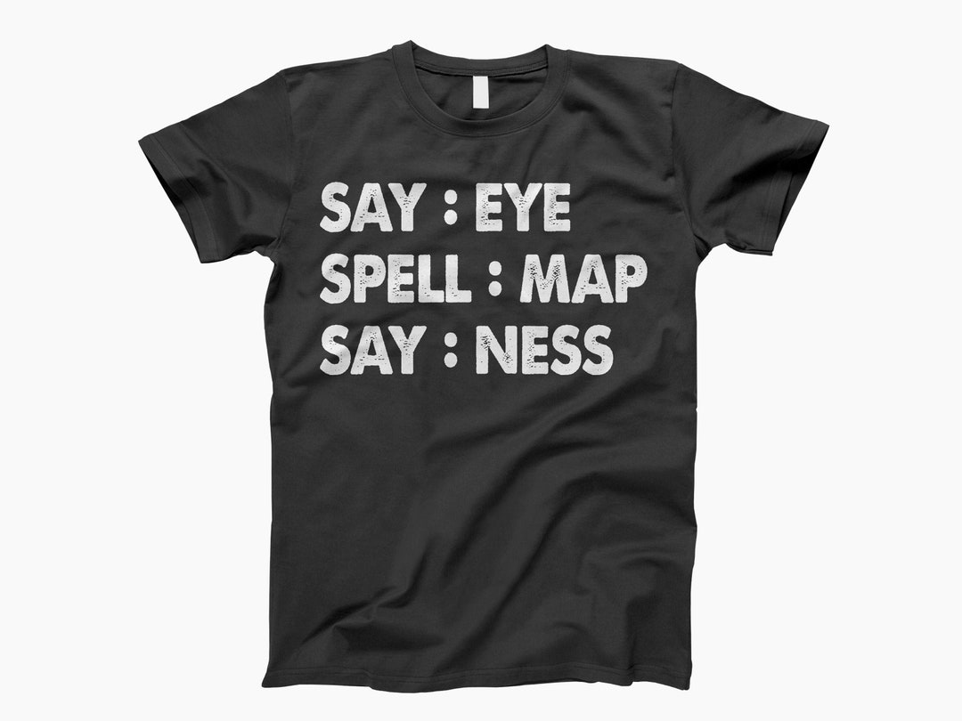 Say Map Spell Map Say Ness Shirt, Shirts With Sayings, Funny Shirt ...