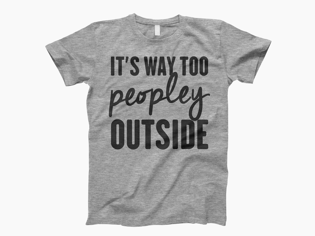 Way Too Peopley Outside Shirt, Peopley Outside, It's Way Too Peopley ...